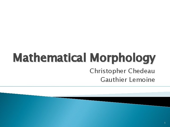 Mathematical Morphology Christopher Chedeau Gauthier Lemoine 1 Overview