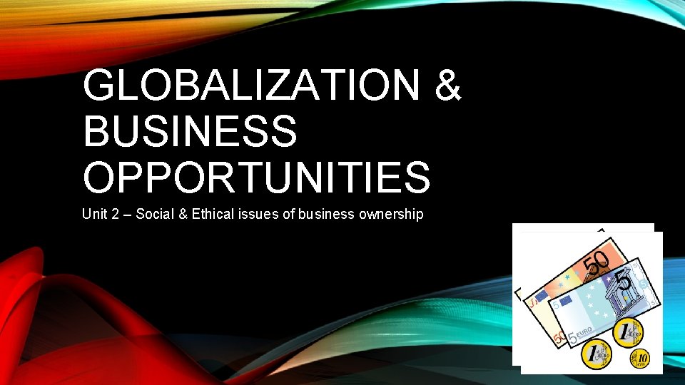 GLOBALIZATION BUSINESS OPPORTUNITIES Unit 2 Social Ethical issues