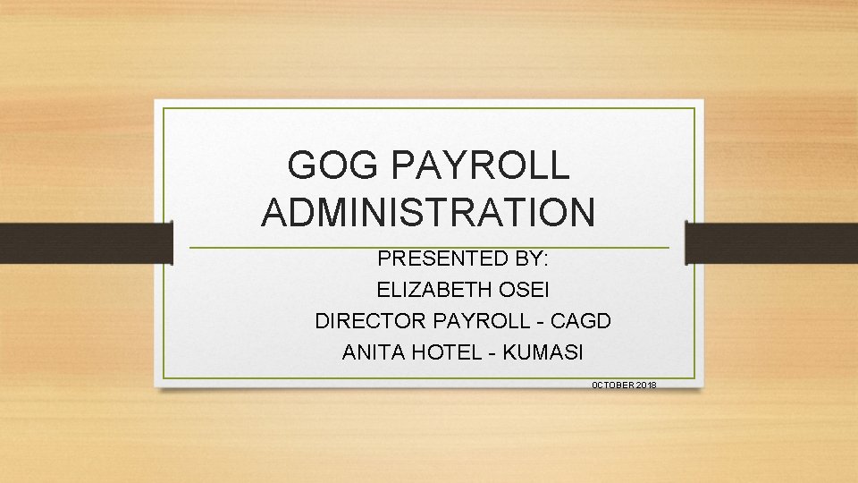 GOG PAYROLL ADMINISTRATION PRESENTED BY ELIZABETH OSEI DIRECTOR