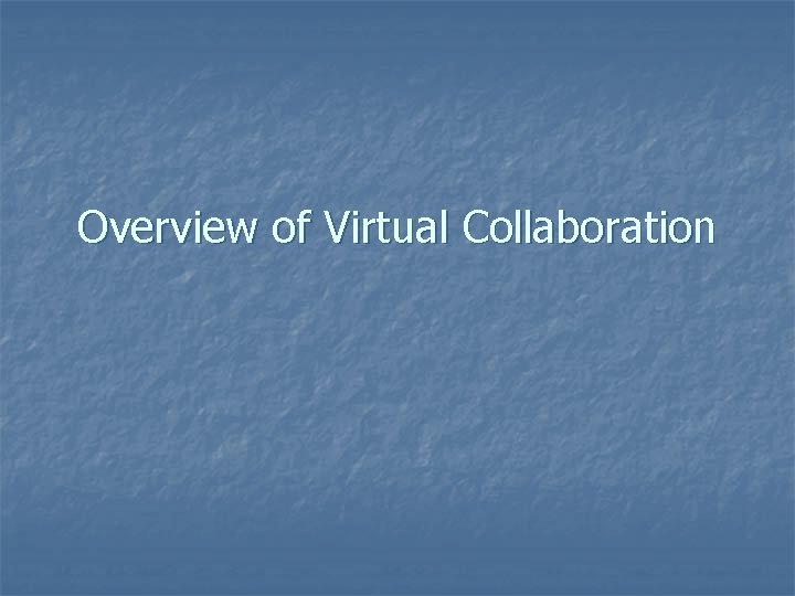 Overview of Virtual Collaboration Virtual Collaboration has farreaching