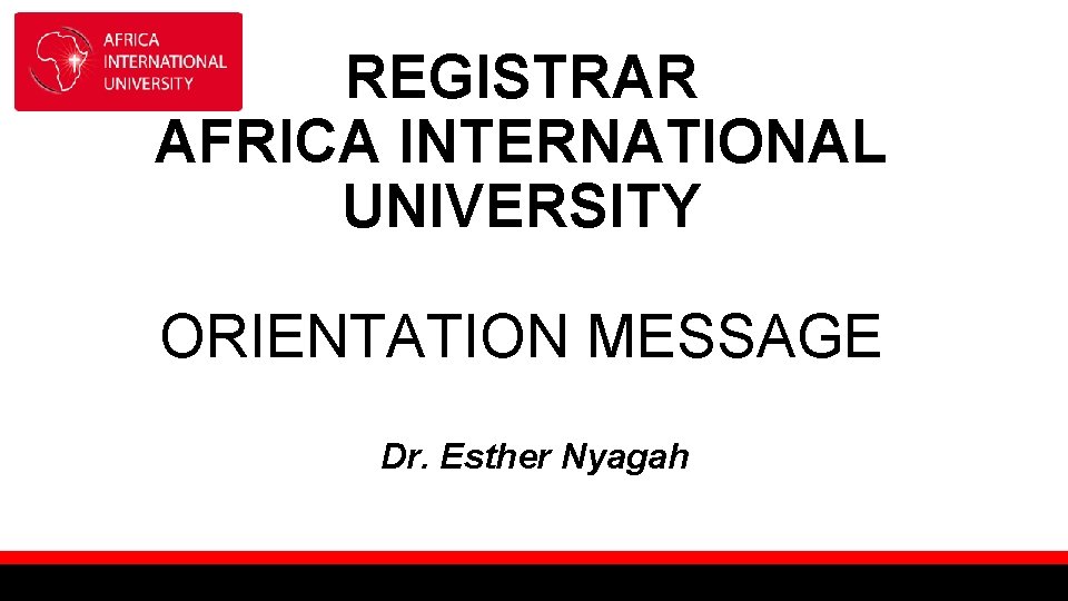 REGISTRAR AFRICA INTERNATIONAL UNIVERSITY ORIENTATION MESSAGE Dr Esther