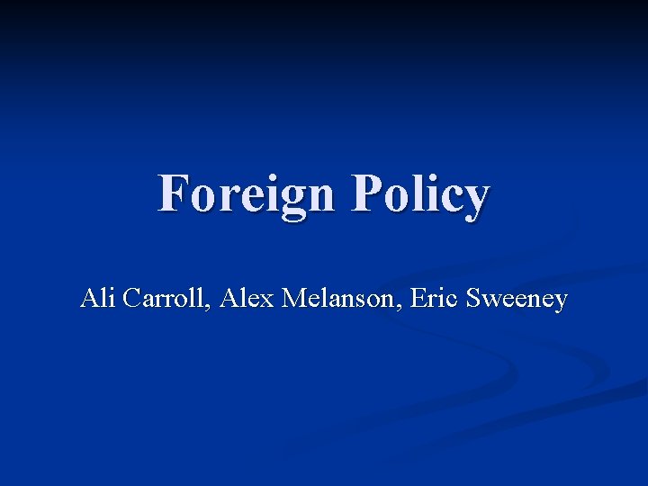 Foreign Policy Ali Carroll Alex Melanson Eric Sweeney