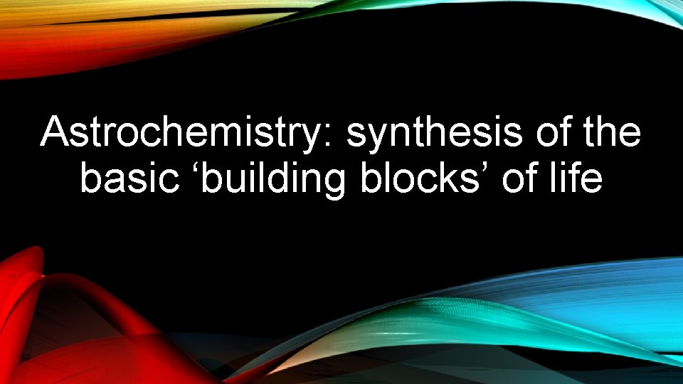 Astrochemistry synthesis of the basic building blocks of