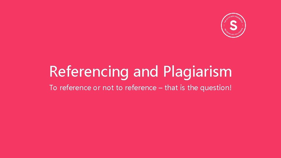 Referencing and Plagiarism To reference or not to