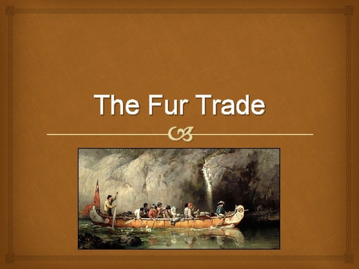 The Fur Trade Essential Question How did the