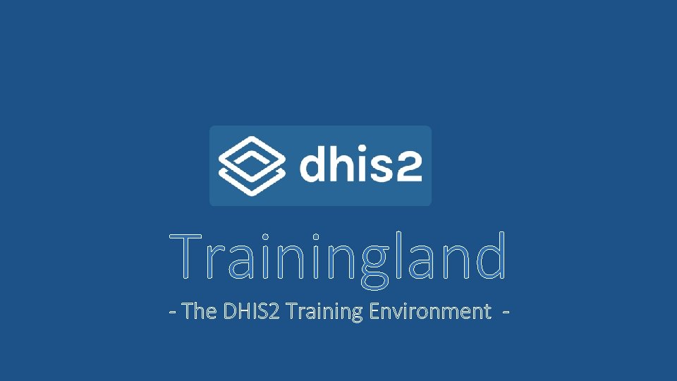Trainingland The DHIS 2 Training Environment What is