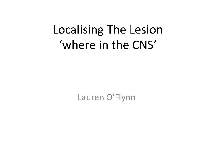 Localising The Lesion where in the CNS Lauren