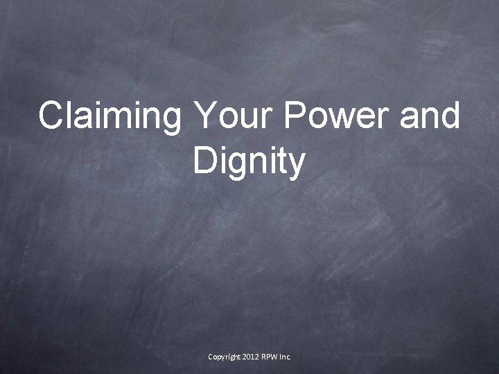 Claiming Your Power and Dignity Copyright 2012 RPW