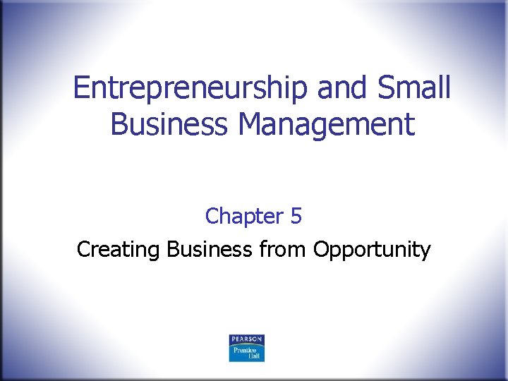 Entrepreneurship and Small Business Management Chapter 5 Creating