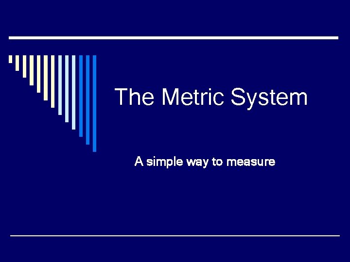 The Metric System A simple way to measure