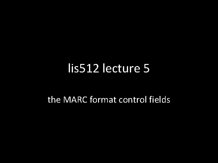 lis 512 lecture 5 the MARC format control