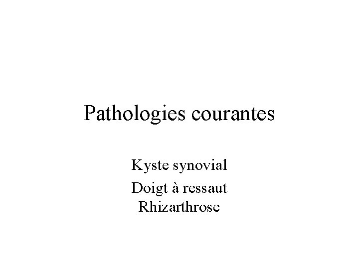 Pathologies courantes Kyste synovial Doigt ressaut Rhizarthrose Kyste