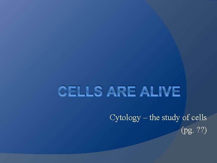 CELLS ARE ALIVE Cytology the study of cells