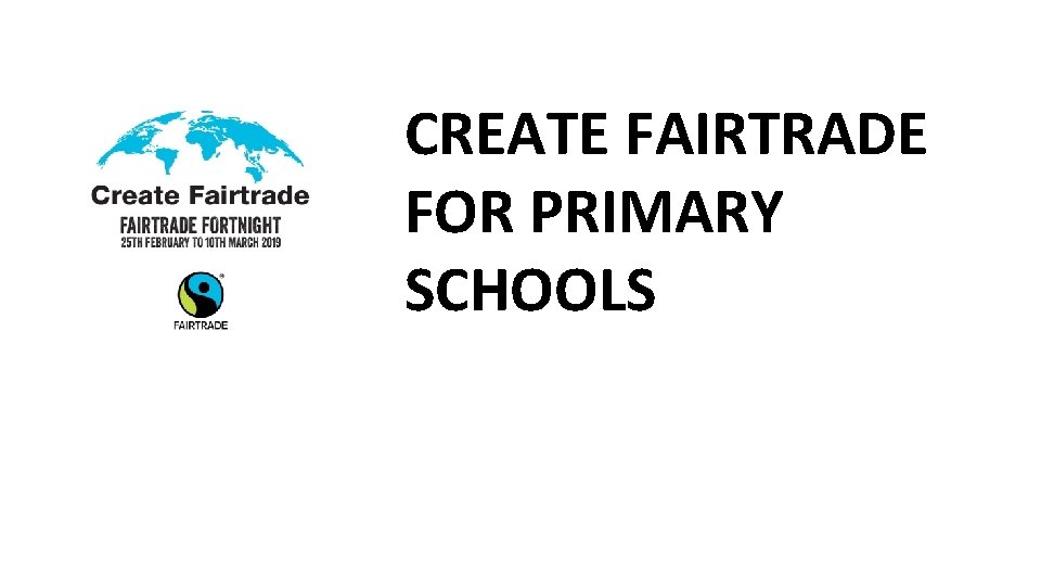 CREATE FAIRTRADE FOR PRIMARY SCHOOLS CREATE A FAIRTRADE