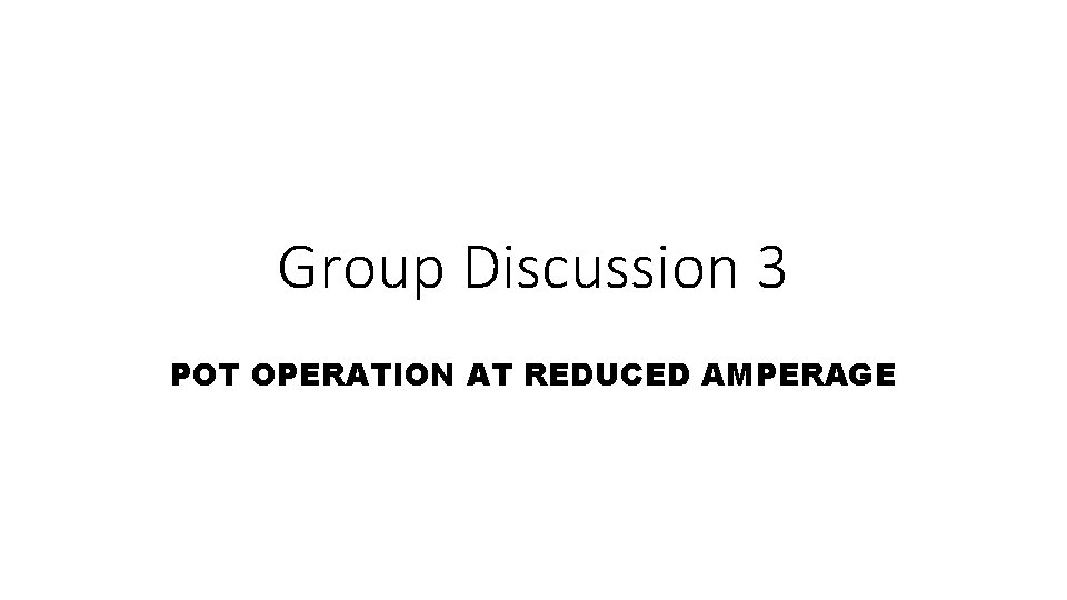 Group Discussion 3 POT OPERATION AT REDUCED AMPERAGE