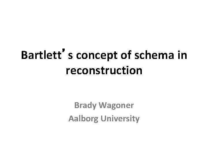 Bartletts concept of schema in reconstruction Brady Wagoner