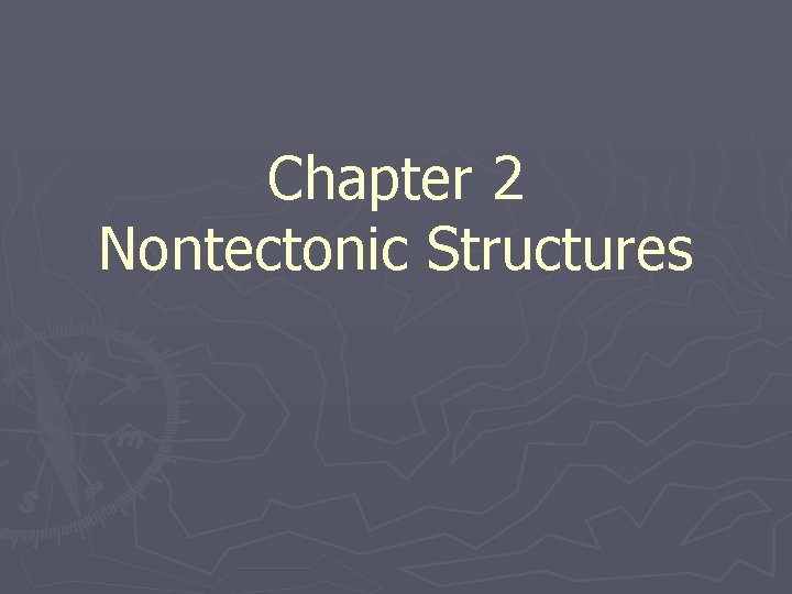 Chapter 2 Nontectonic Structures Nontectonic Structures Nontectonic structures