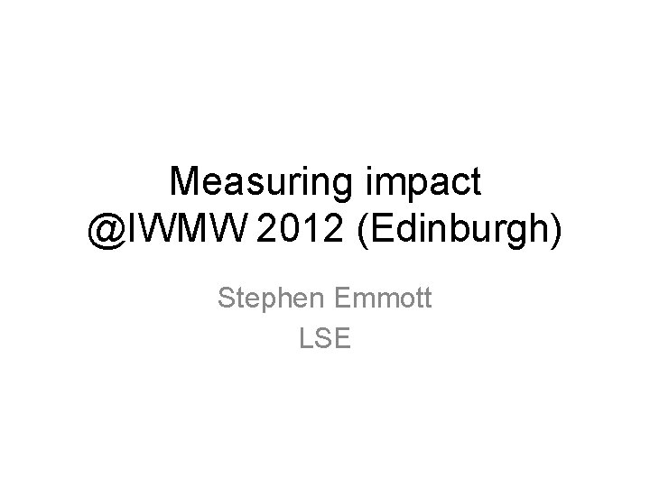 Measuring impact IWMW 2012 Edinburgh Stephen Emmott LSE