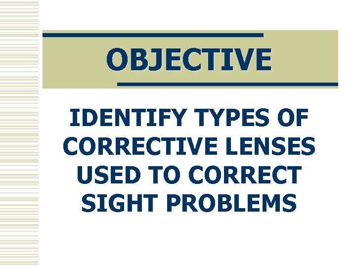 OBJECTIVE IDENTIFY TYPES OF CORRECTIVE LENSES USED TO