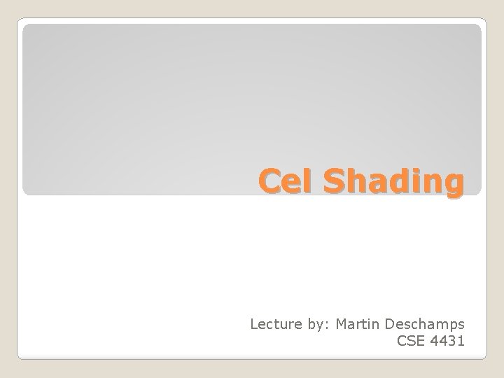 Cel Shading Lecture by Martin Deschamps CSE 4431
