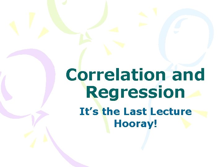 Correlation and Regression Its the Last Lecture Hooray