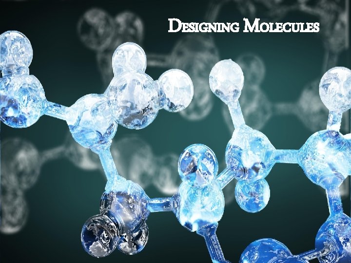 DESIGNING MOLECULES OUR CHALLENGE We were chosen to