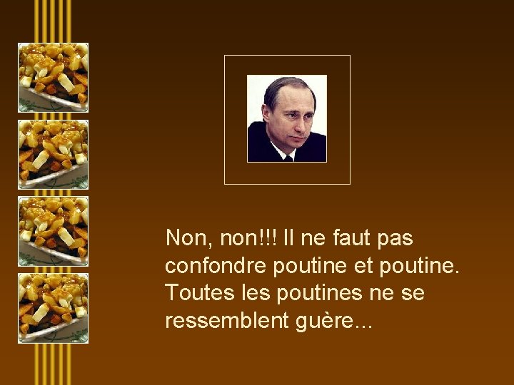 Non non Il ne faut pas confondre poutine
