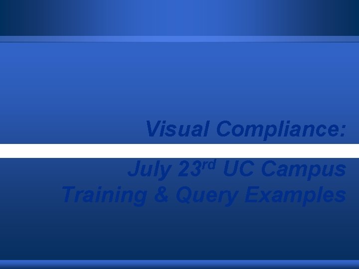 Visual Compliance July 23 rd UC Campus Training