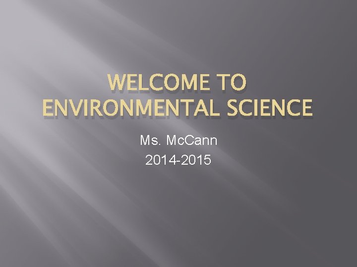 WELCOME TO ENVIRONMENTAL SCIENCE Ms Mc Cann 2014
