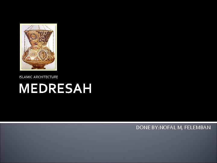 ISLAMIC ARCHITECTURE MEDRESAH DONE BY NOFAL M FELEMBAN