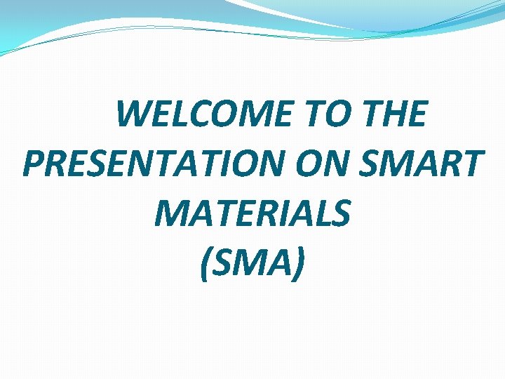 WELCOME TO THE PRESENTATION ON SMART MATERIALS SMA