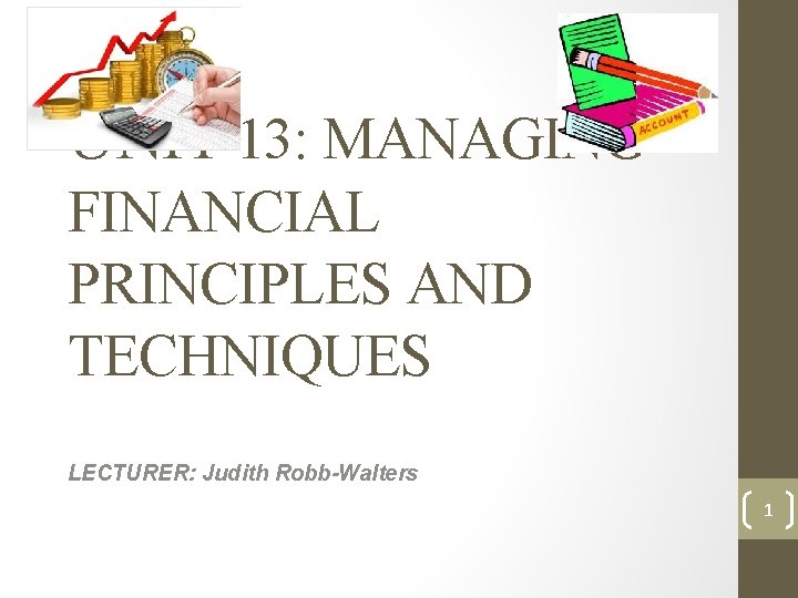 UNIT 13 MANAGING FINANCIAL PRINCIPLES AND TECHNIQUES LECTURER