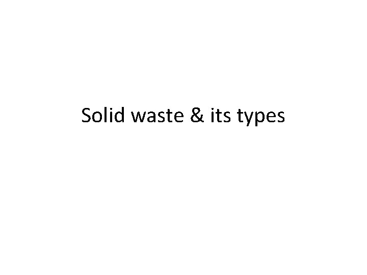 Solid waste its types Waste is defined as
