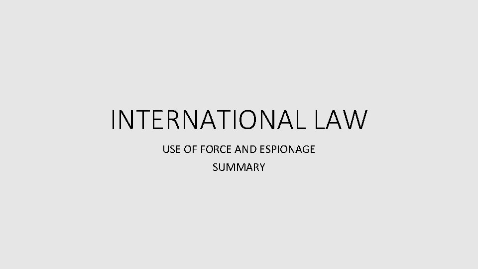 INTERNATIONAL LAW USE OF FORCE AND ESPIONAGE SUMMARY INTERNATIONAL LAW USE OF FORCE AND ESPIONAGE SUMMARY