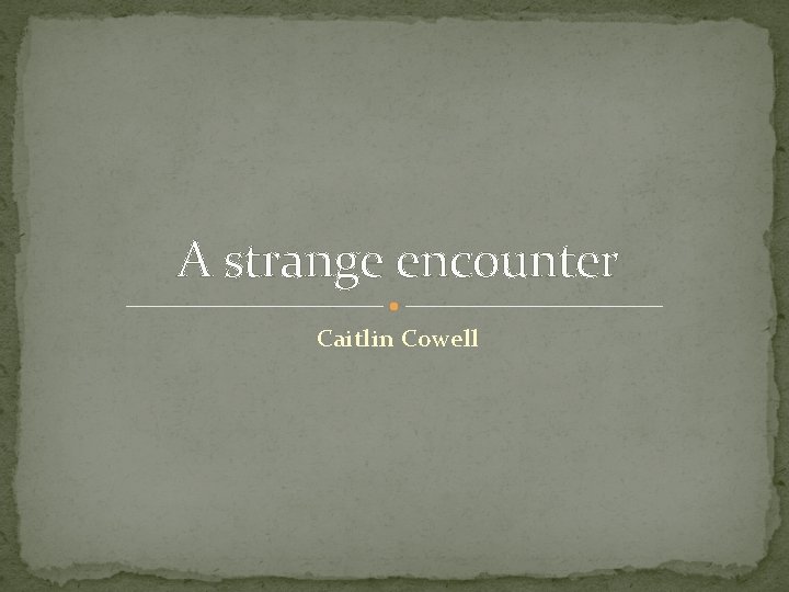 A strange encounter Caitlin Cowell Synopsis of my