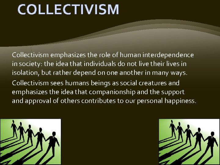 COLLECTIVISM Collectivism emphasizes the role of human interdependence
