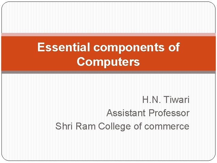 Essential components of Computers H N Tiwari Assistant