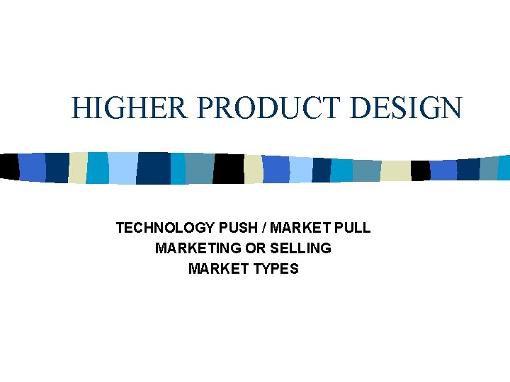 HIGHER PRODUCT DESIGN TECHNOLOGY PUSH MARKET PULL MARKETING