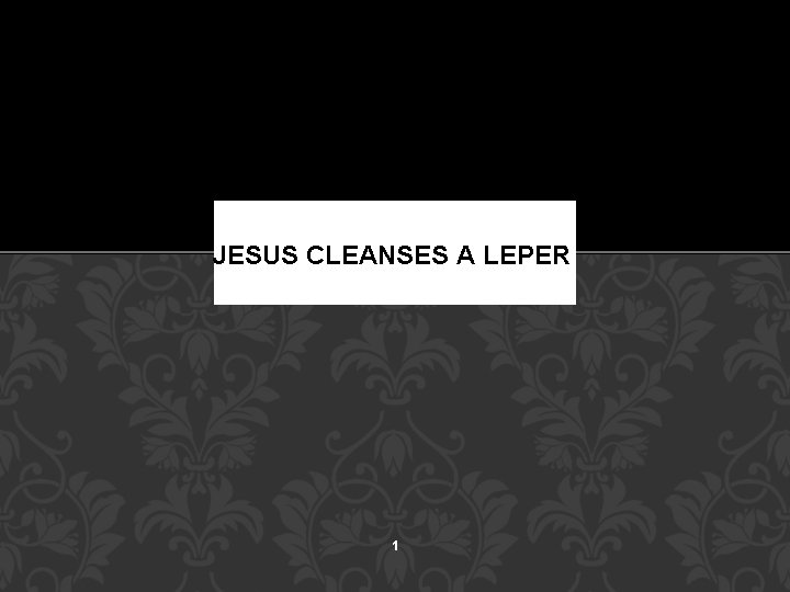 JESUS CLEANSES A LEPER 1 2 Luke 5