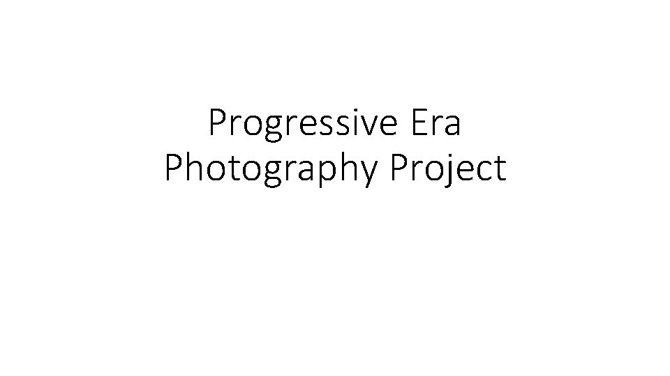 Progressive Era Photography Project Task Investigate pictures from