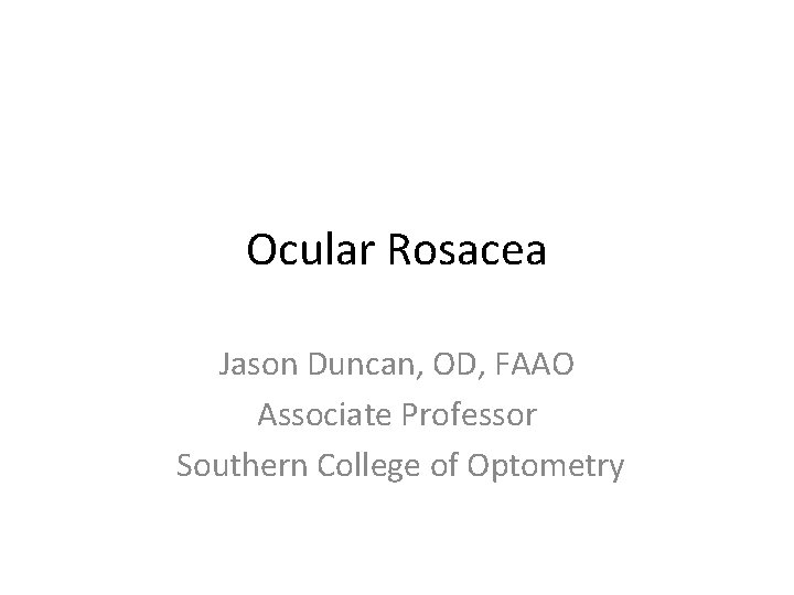 Ocular Rosacea Jason Duncan OD FAAO Associate Professor