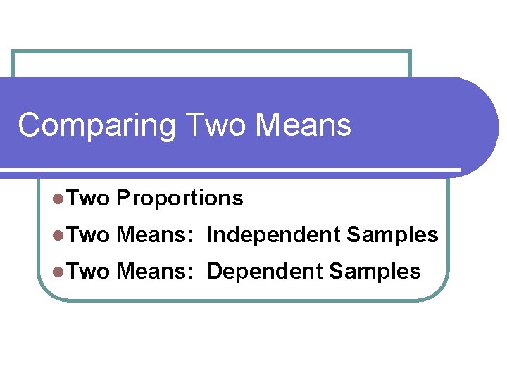Comparing Two Means l Two Proportions l Two
