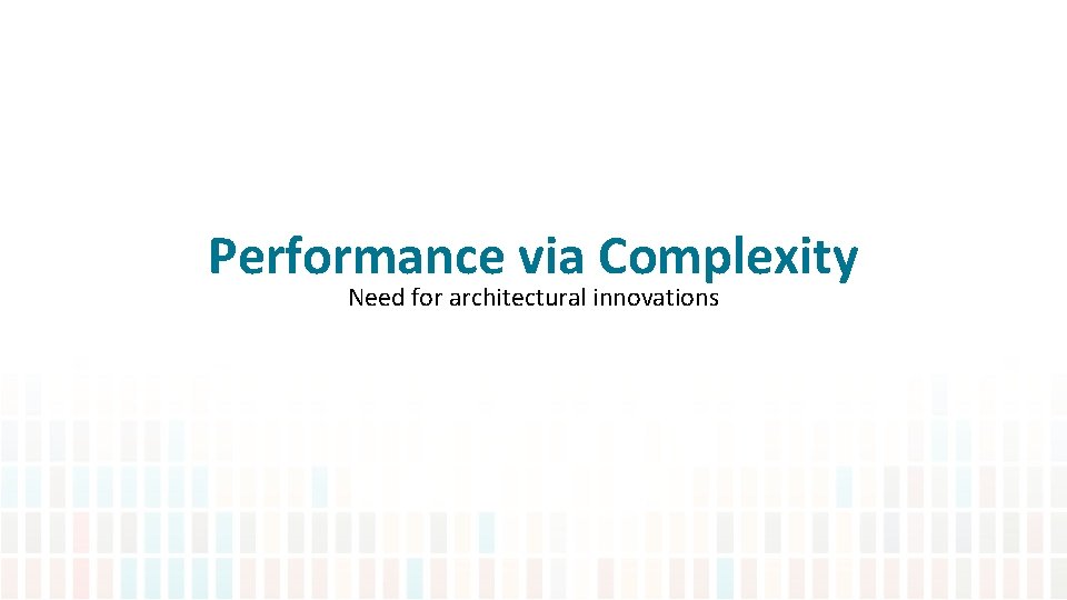 Performance via Complexity Need for architectural innovations Outline