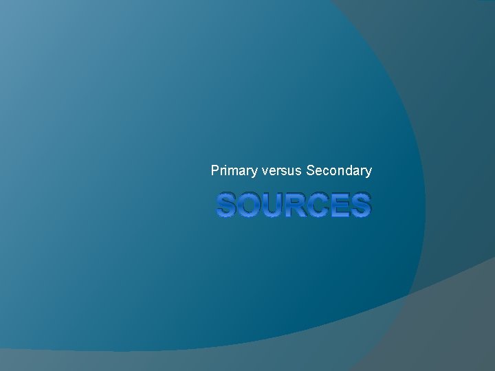Primary versus Secondary SOURCES What is the difference