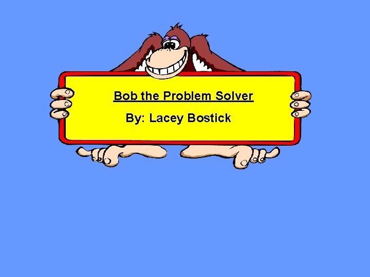 Bob the Problem Solver By Lacey Bostick Meet