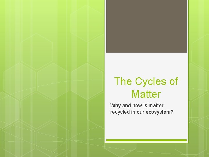The Cycles of Matter Why and how is