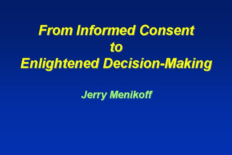 From Informed Consent to Enlightened DecisionMaking Jerry Menikoff