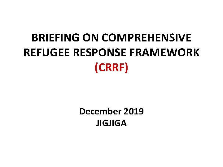 BRIEFING ON COMPREHENSIVE REFUGEE RESPONSE FRAMEWORK CRRF December