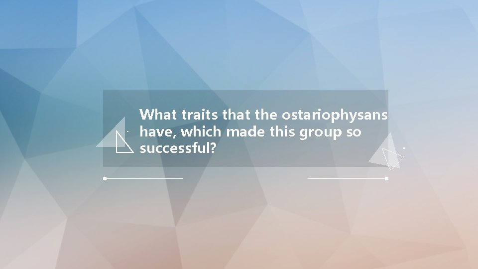 What traits that the ostariophysans have which made