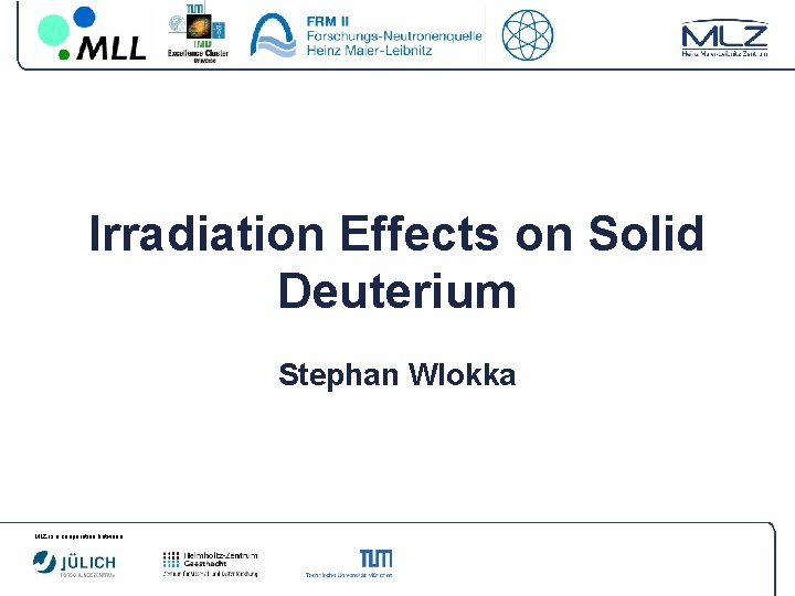Irradiation Effects on Solid Deuterium Stephan Wlokka MLZ